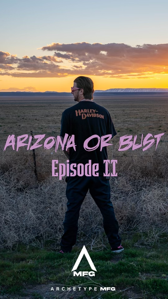 Arizona Or Bust Episode II– Archetype MFG